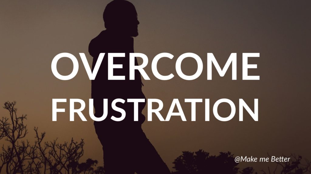 3 Steps to Overcome Frustration - Make Me Better