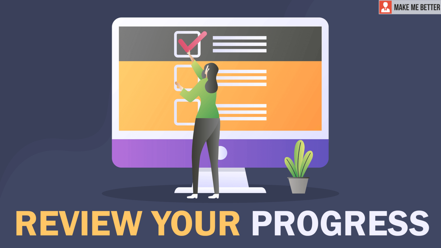 Make a Habit of Reviewing your Progress weekly or monthly - Make Me Better