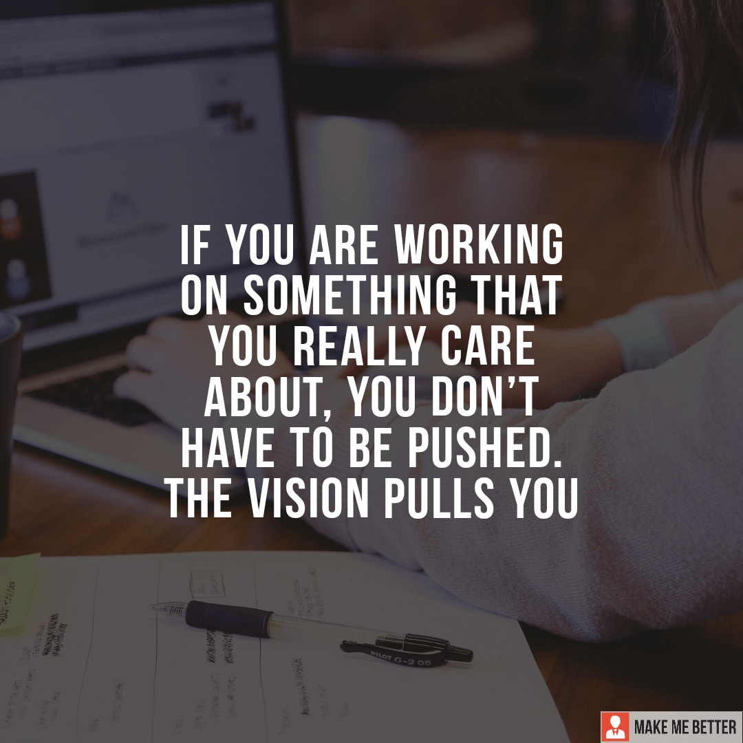 If you are working on something that you really care about, you don’t ...