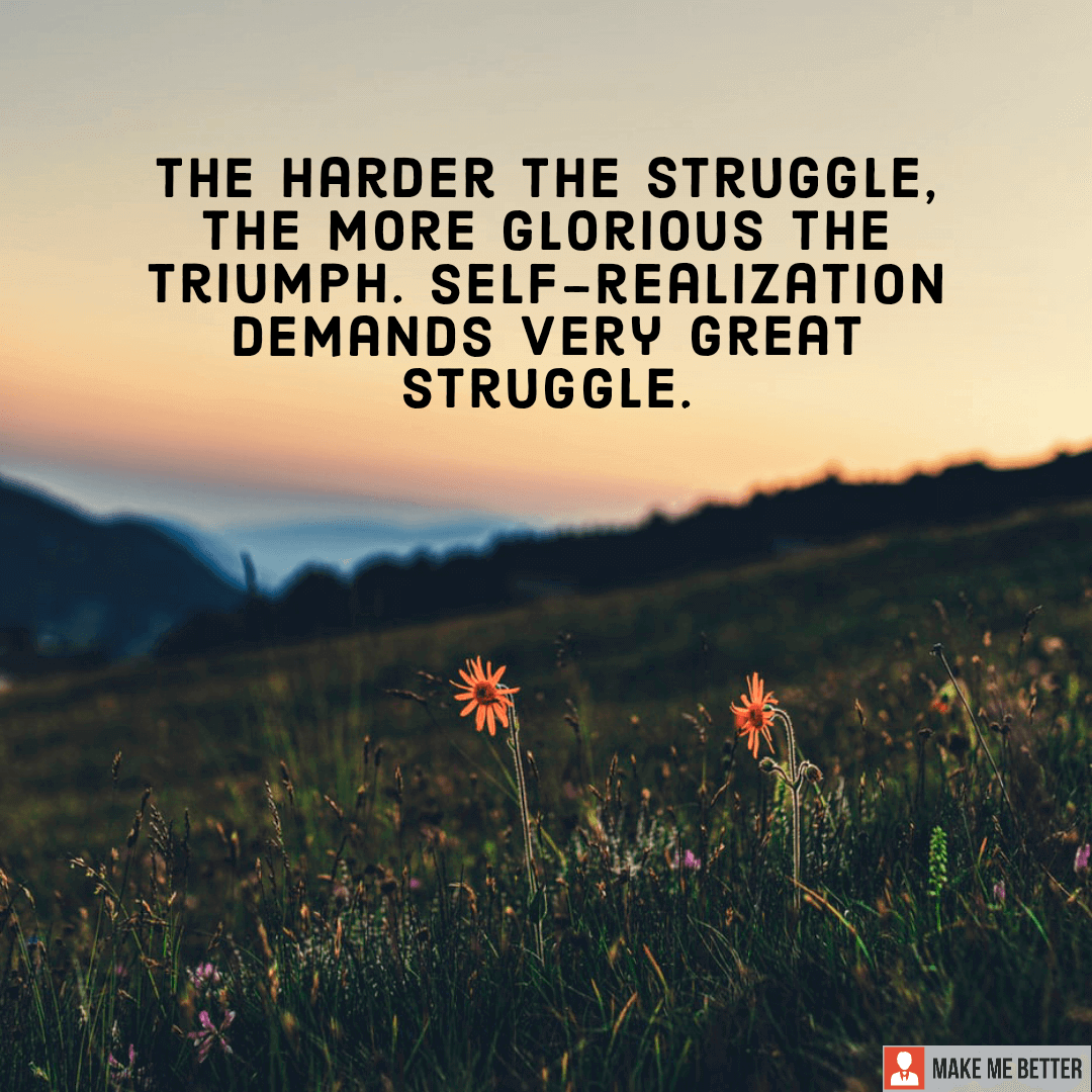 The harder the struggle, the more glorious the triumph. Self ...