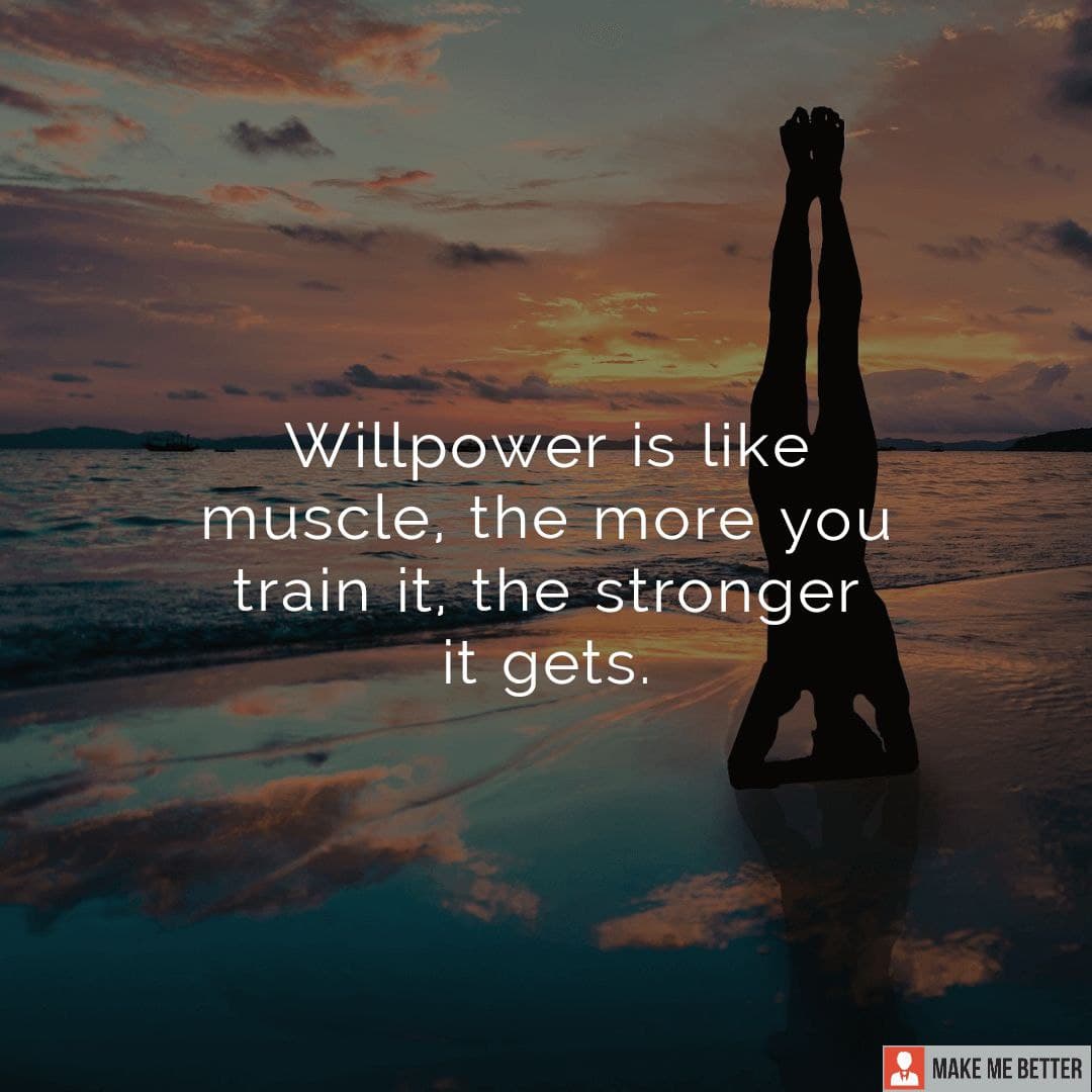 Willpower is like muscle, the more you train it, the stronger it gets ...