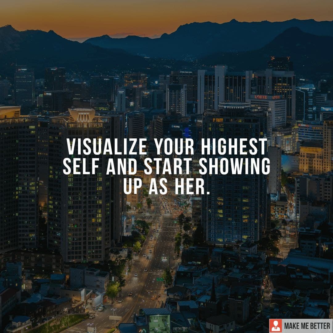 Visualize your highest self and start showing up as her. - Make Me Better