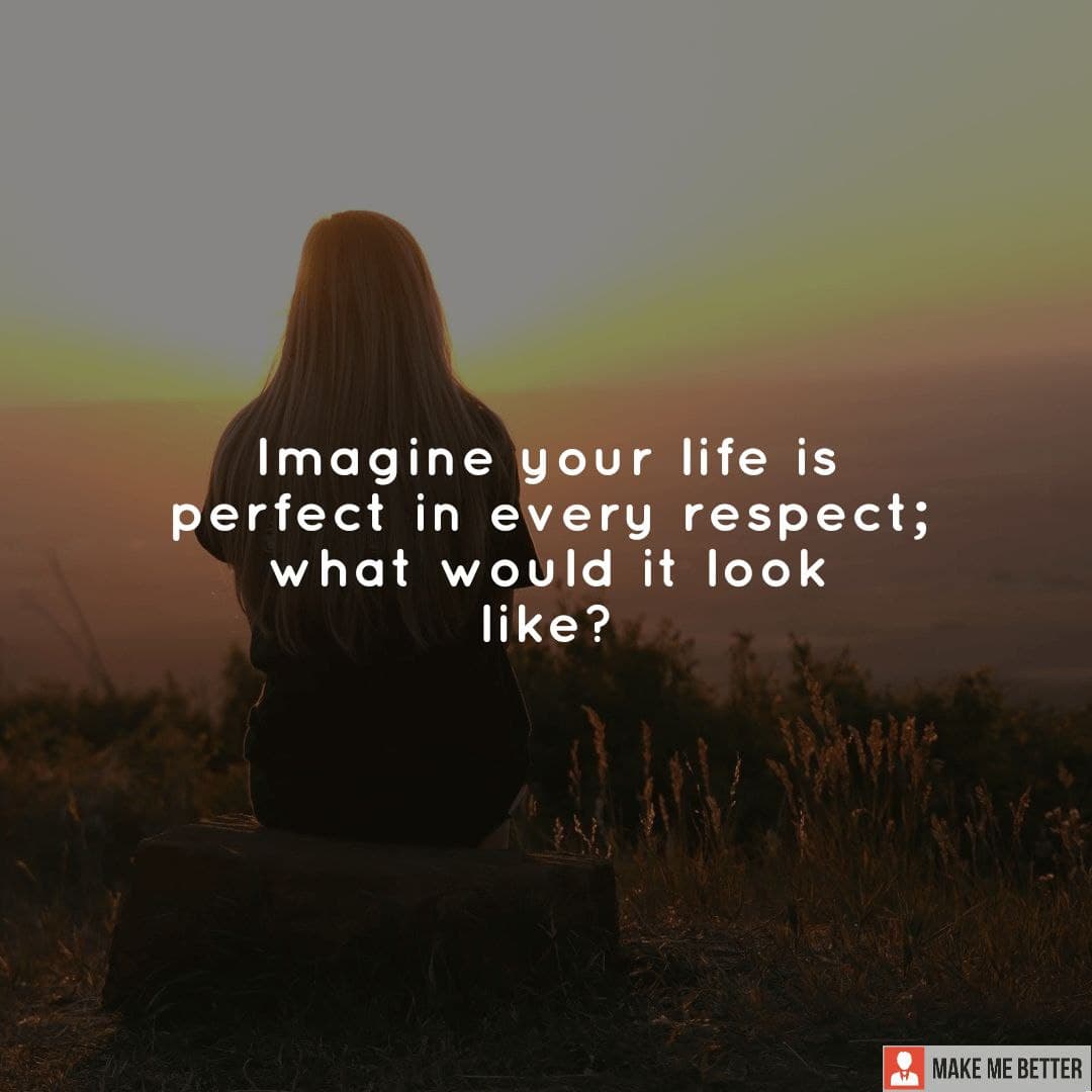 Imagine your life is perfect in every respect; what would it look like ...