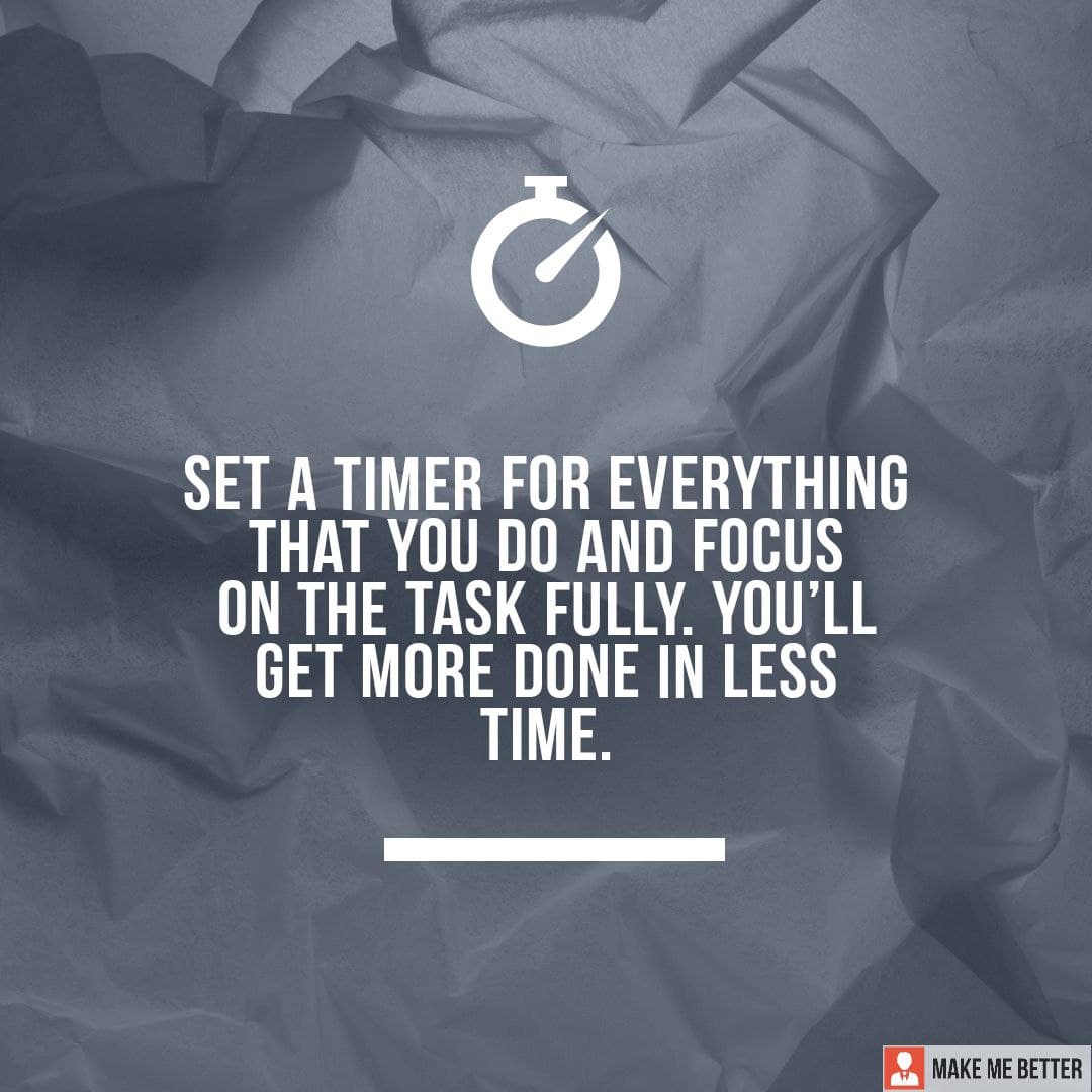 Set a timer for everything that you do and focus on the task fully. You ...