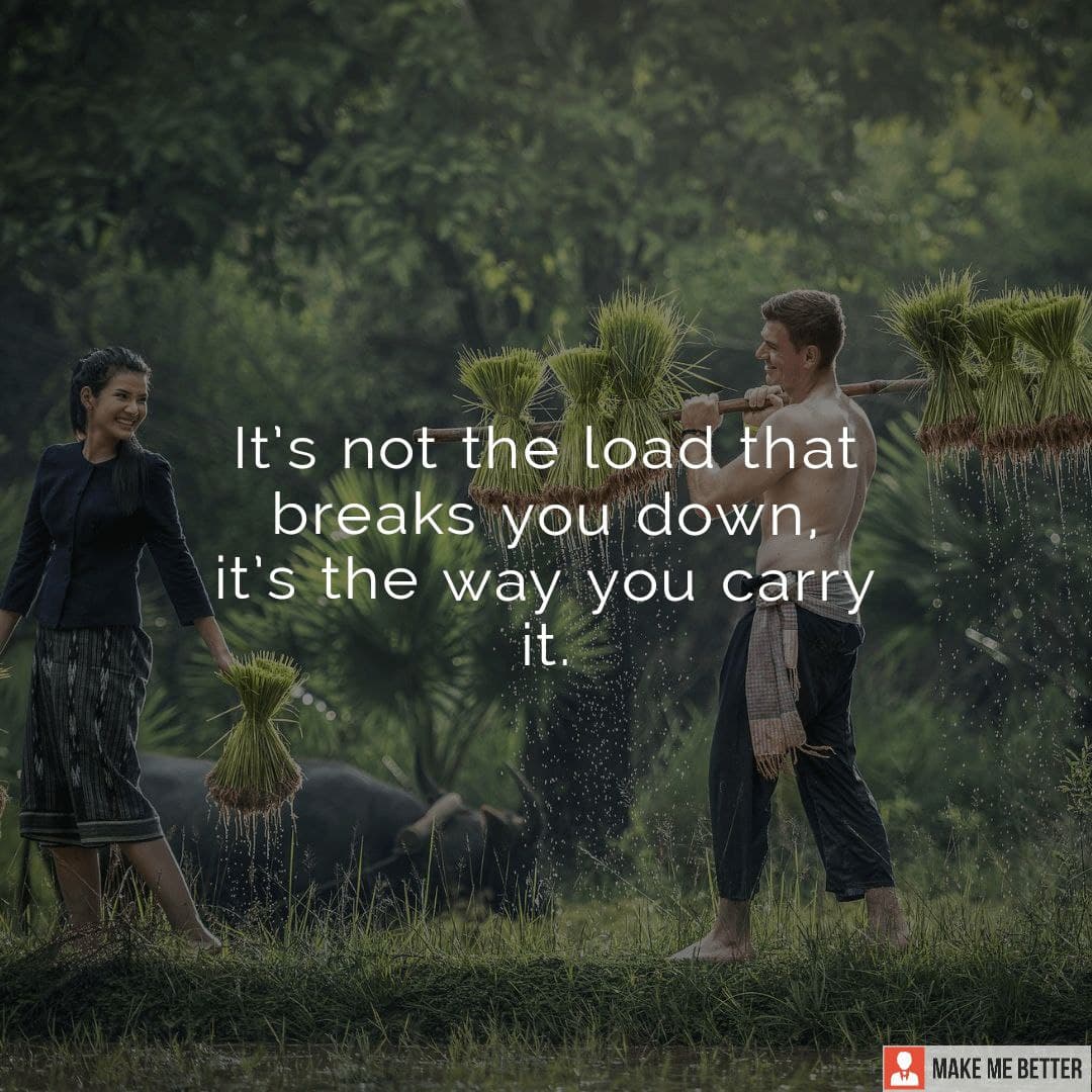 It’s not the load that breaks you down, it’s the way you carry it ...