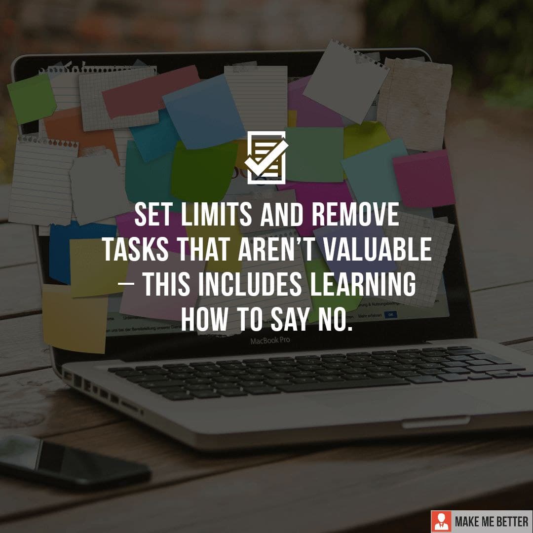 Set limits and remove tasks that aren't valuable – this includes ...