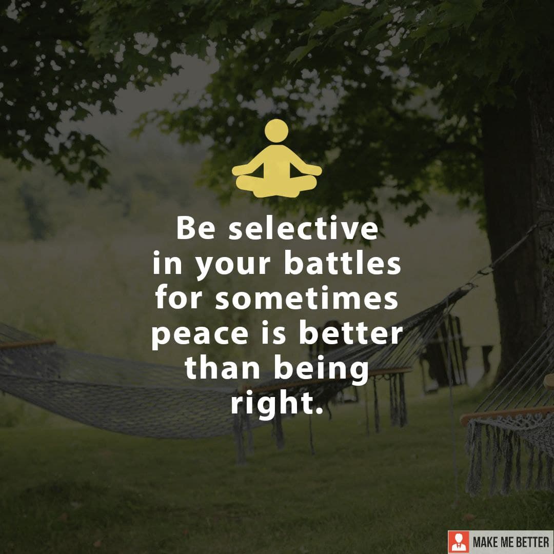Be selective in your battles for sometimes peace is better than being ...