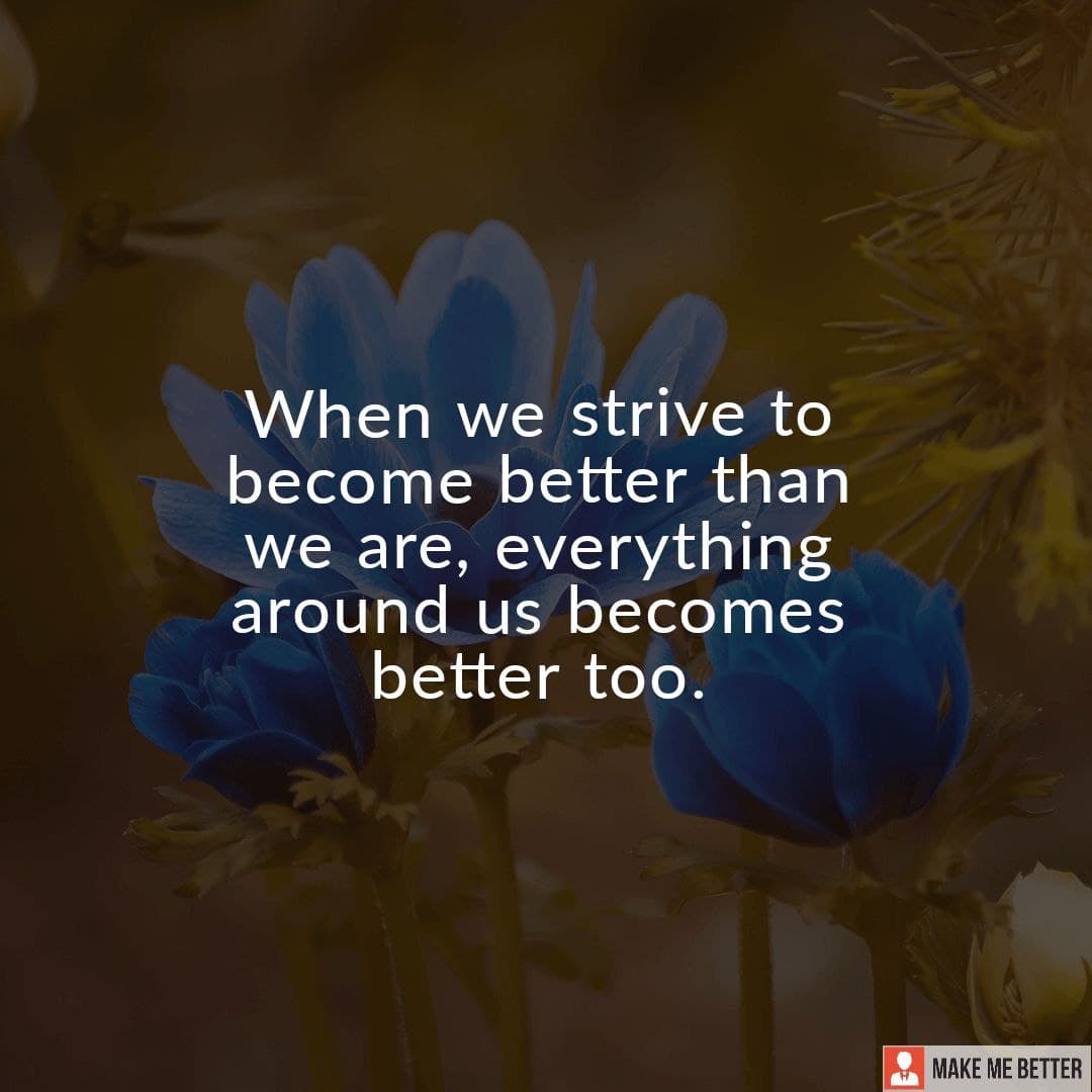 When we strive to become better than we are, everything around us ...