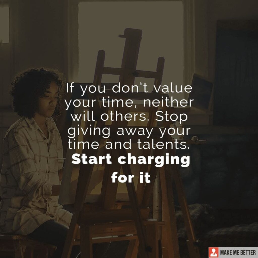 If you don't value your time, neither will others. Stop giving away ...