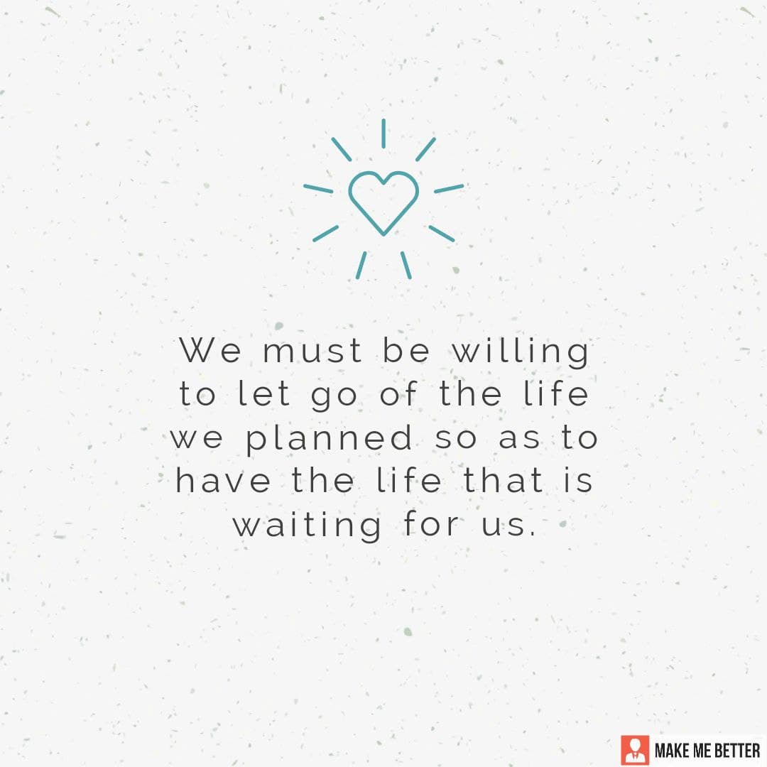 We must be willing to let go of the life we planned so as to have the ...
