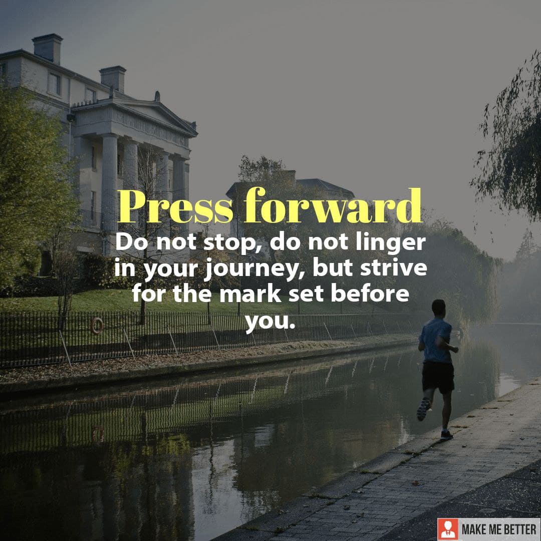 Press forward. Do not stop, do not linger in your journey, but strive ...