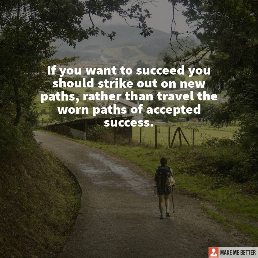 If you want to succeed you should strike out on new paths, rather than ...