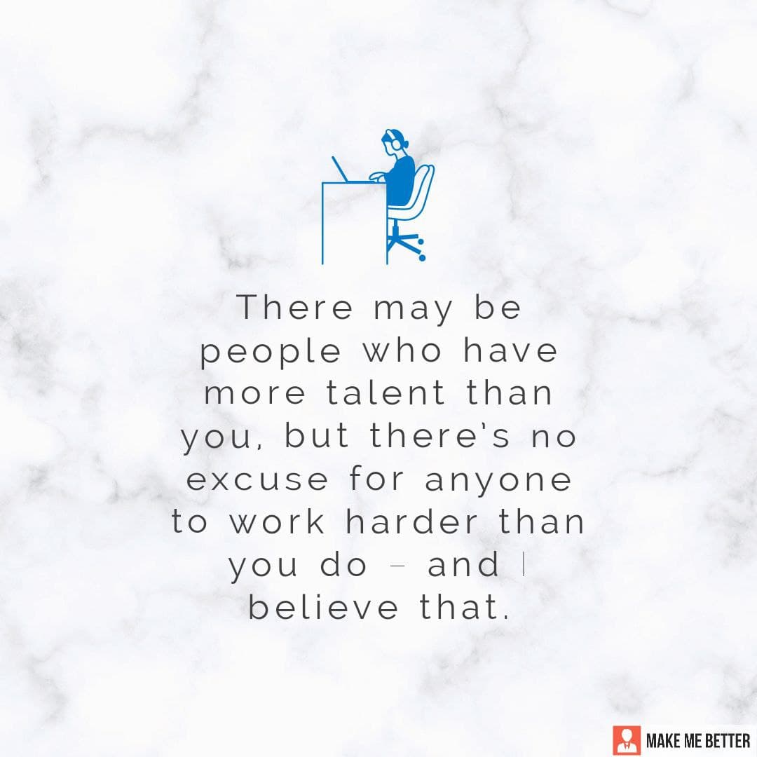 There may be people who have more talent than you, but there’s no ...