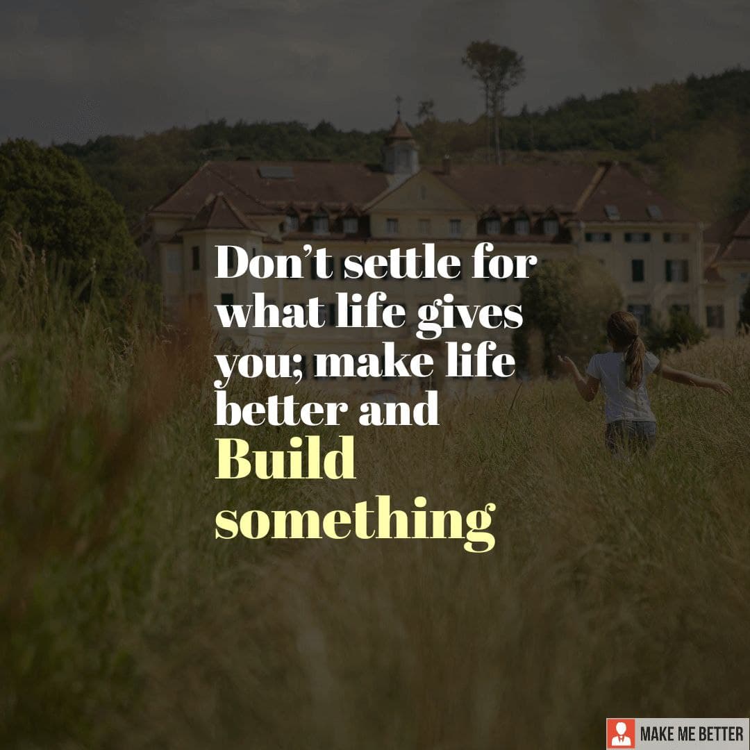 Don’t settle for what life gives you; make life better and build ...