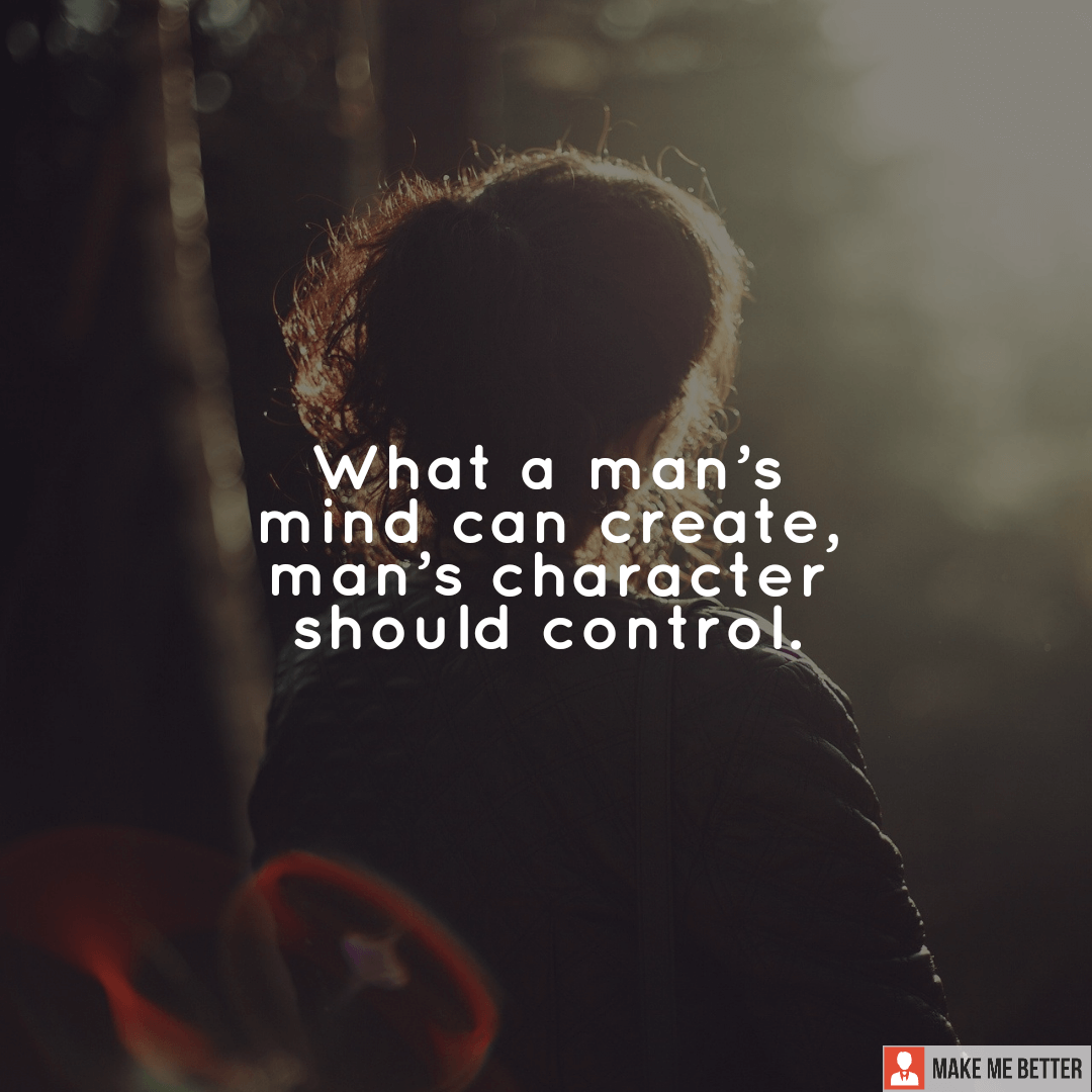 What a man's mind can create, man's character should control. - Make Me ...