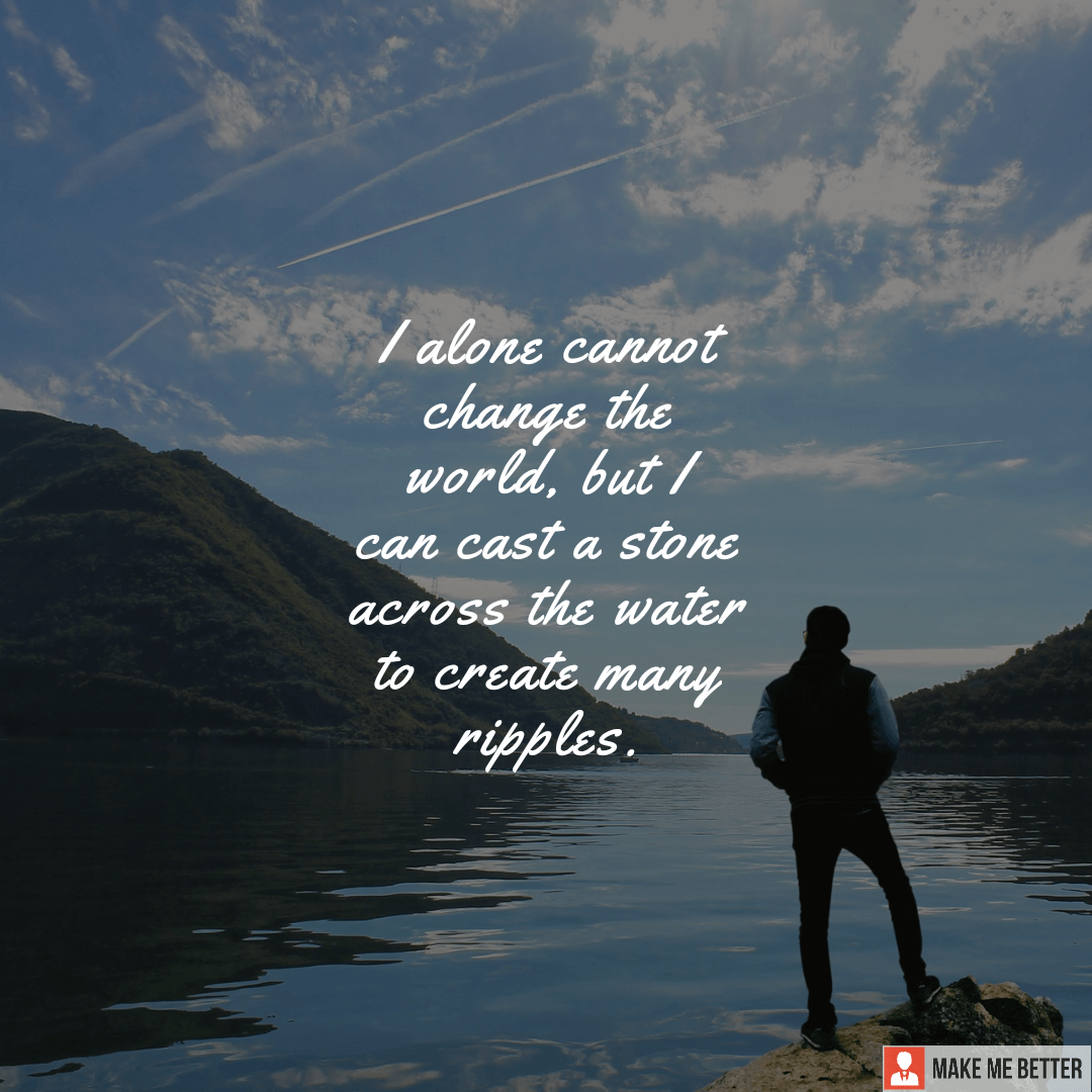 I alone cannot change the world, but I can cast a stone across the ...