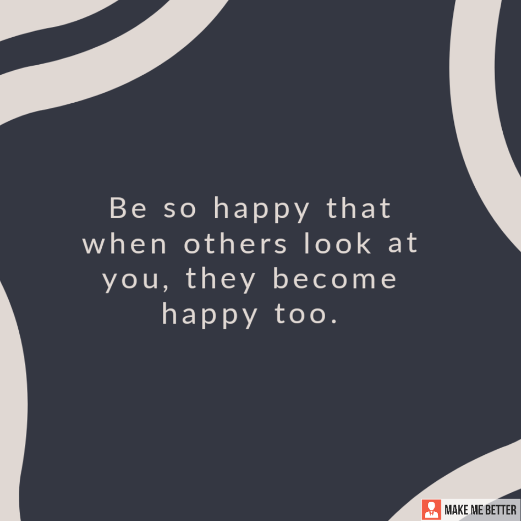 Be So Happy That When Others Look At You They Become Happy Too Make be-so-happy-that-when-others-look-at-you-they-become-happy-too-make
