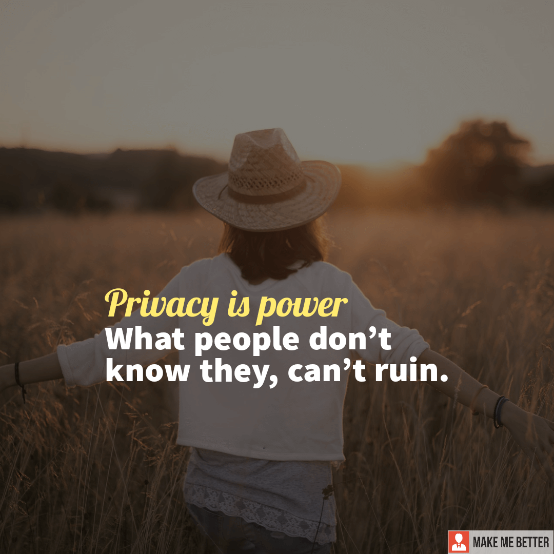 Privacy is power. What people don't know, they can't ruin. - Make Me Better