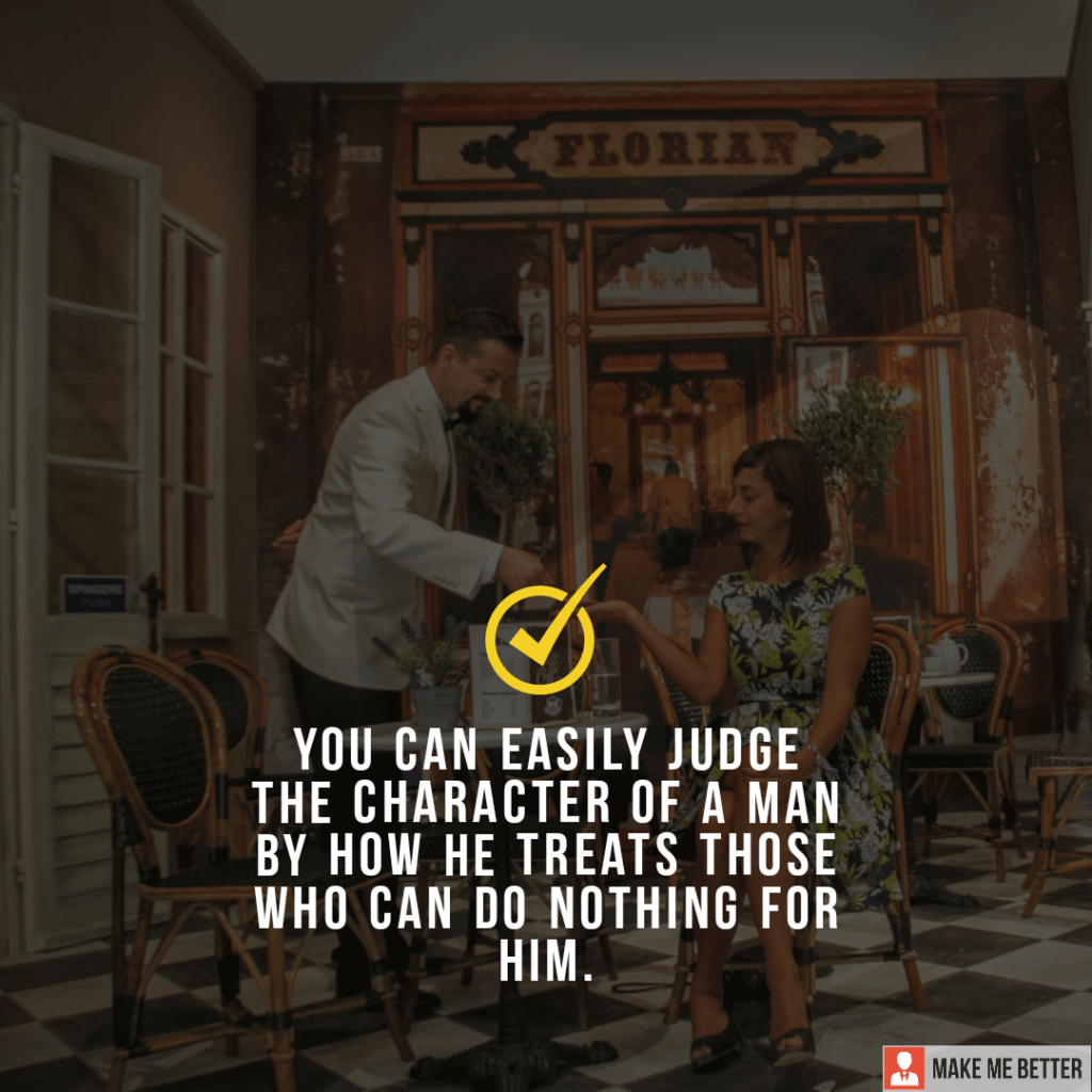 You can easily judge the character of a man by how he treats those who ...