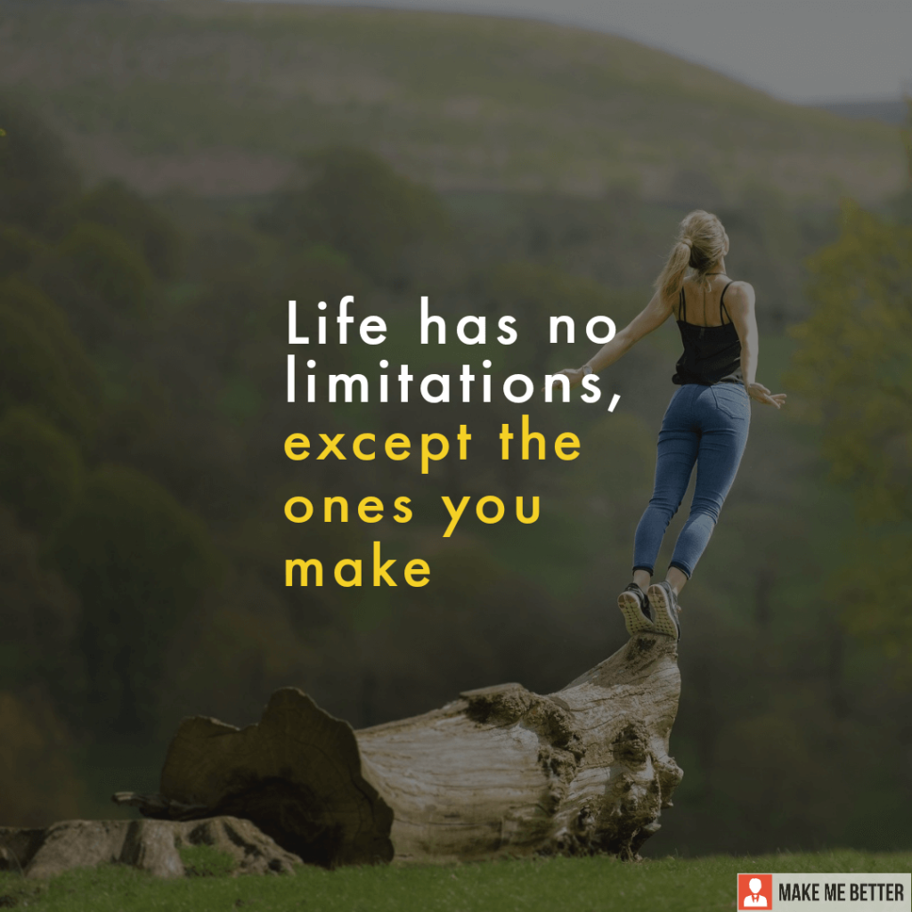 Life has no limitations, except the ones you make. - Make Me Better