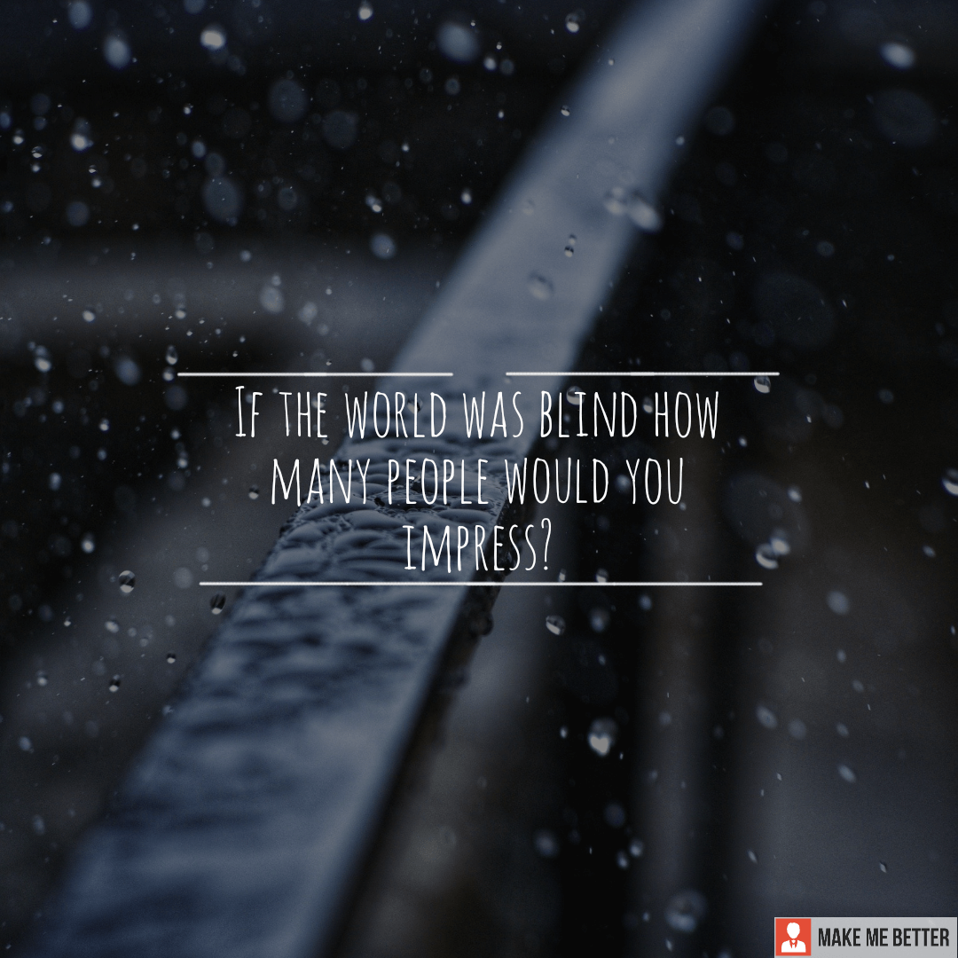 If the world was blind, how many people would you impress? - Make Me Better