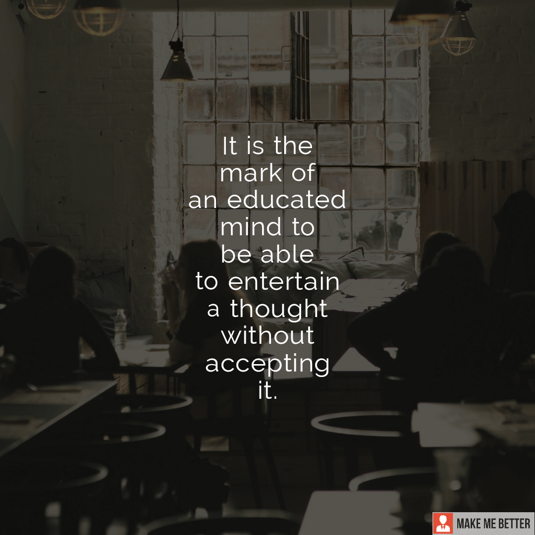 It is the mark of an educated mind to be able to entertain a thought ...