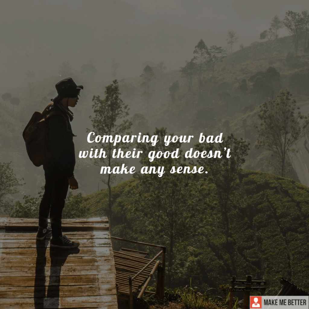 Comparing your bad with their good doesn’t make any sense. - Make Me Better