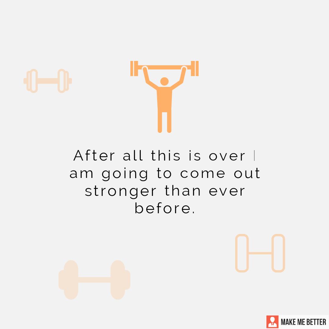 After all this is over, I am going to come out stronger than ever ...