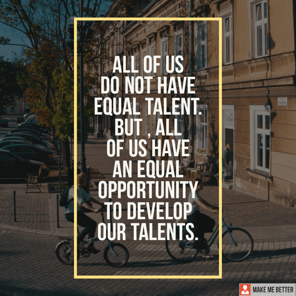 All of us do not have equal talent. But , all of us have an equal ...