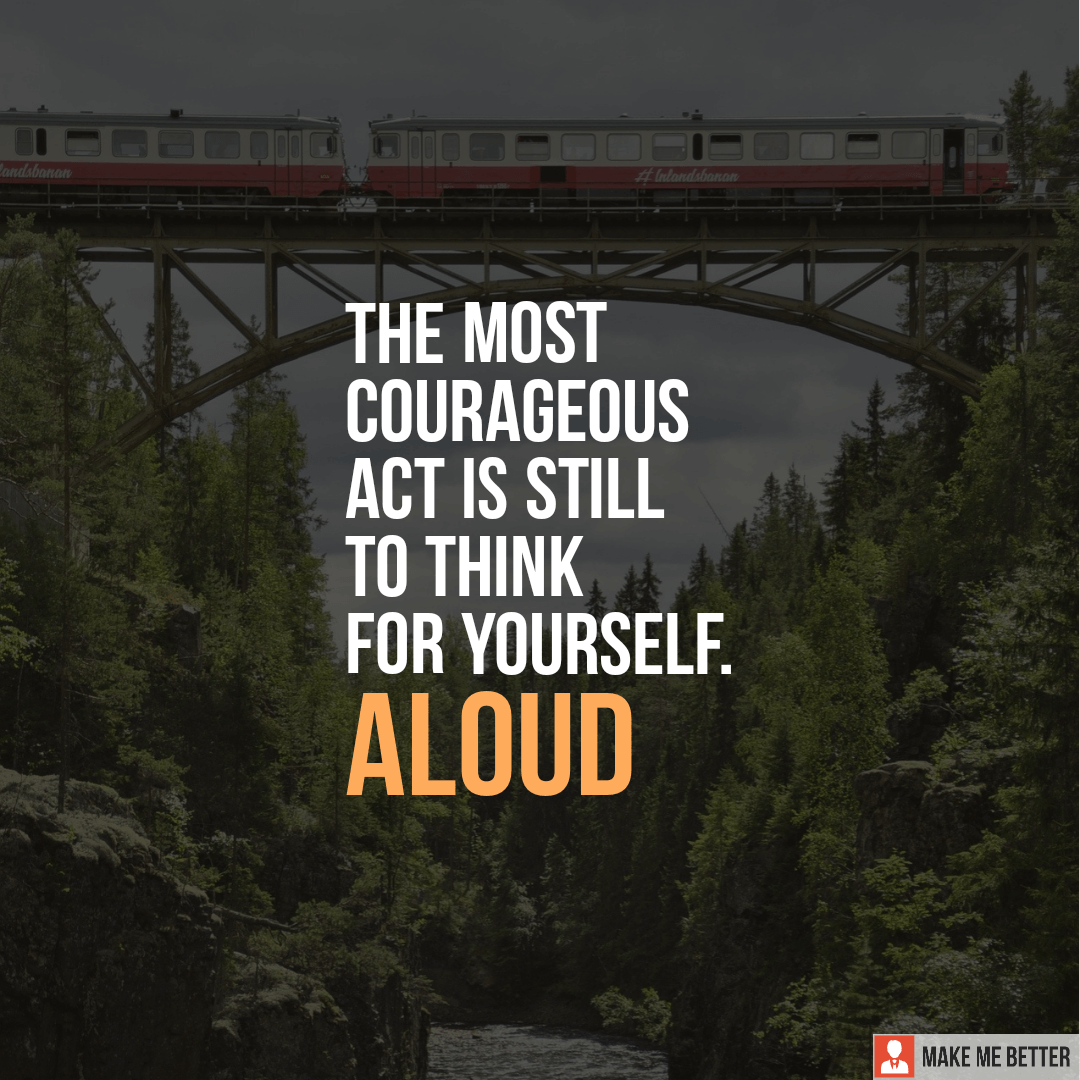 The most courageous act is still to think for yourself. Aloud. - Make ...