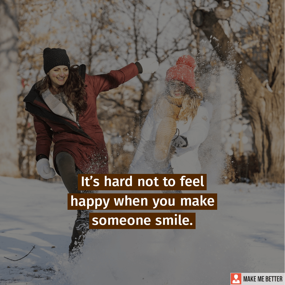 It’s hard not to feel happy when you make someone smile. - Make Me Better