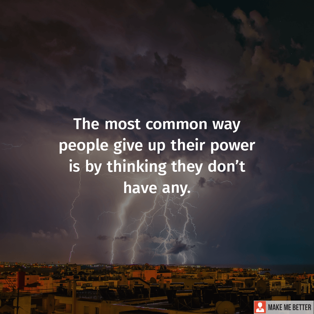 The most common way people give up their power is by thinking they don ...