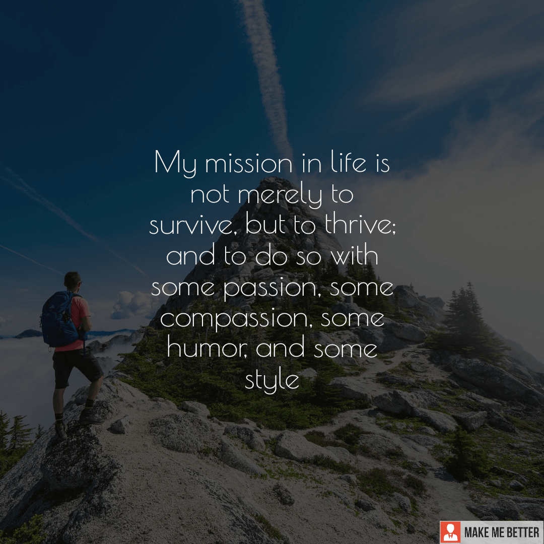 My mission in life is not merely to survive, but to thrive; and to do ...
