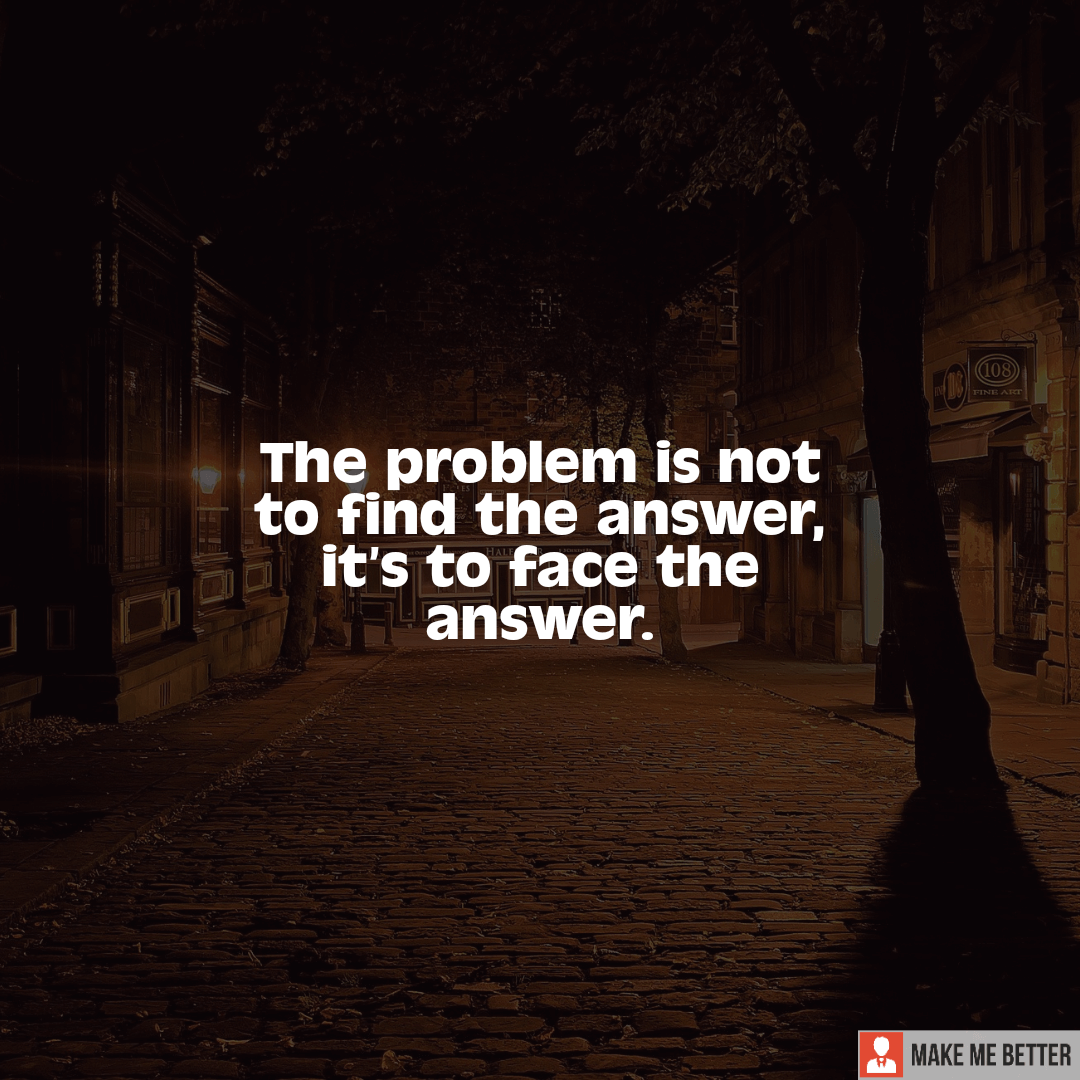 The problem is not to find the answer, it’s to face the answer. - Make ...
