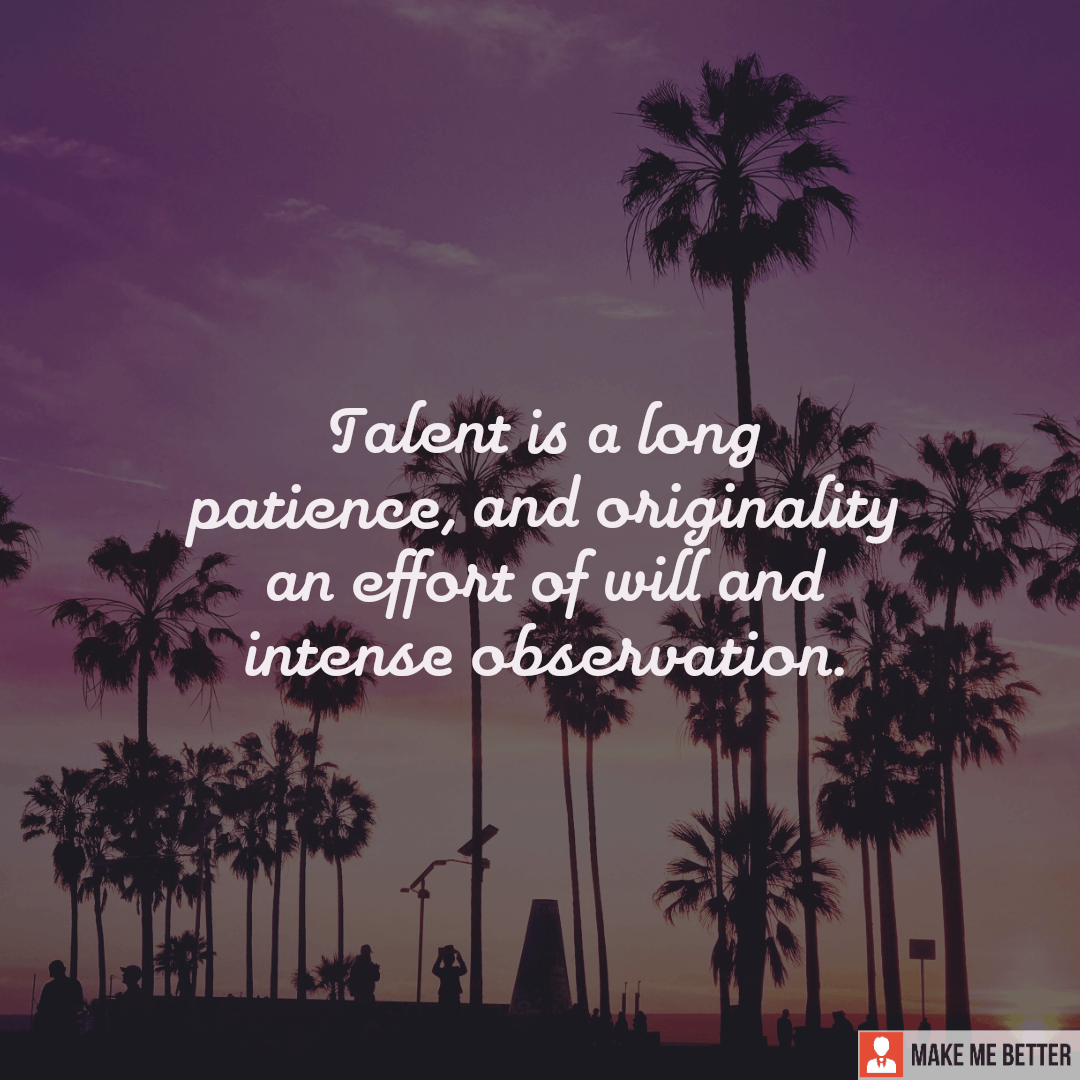 Talent is a long patience, and originality an effort of will and ...