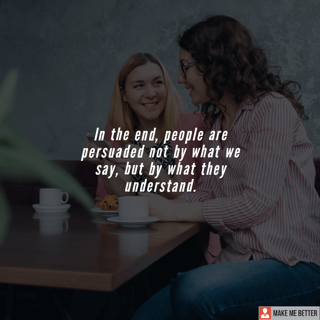 In the end, people are persuaded not by what we say, but by what they ...