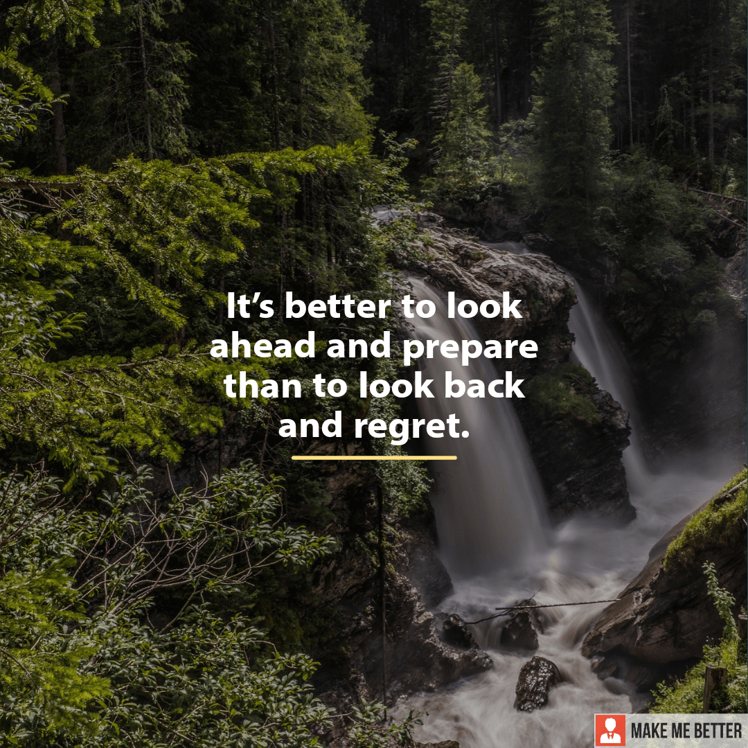 It's better to look ahead and prepare than to look back and regret ...