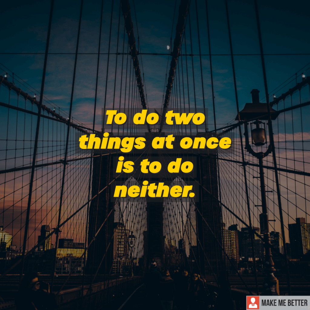 To do two things at once is to do neither. - Make Me Better