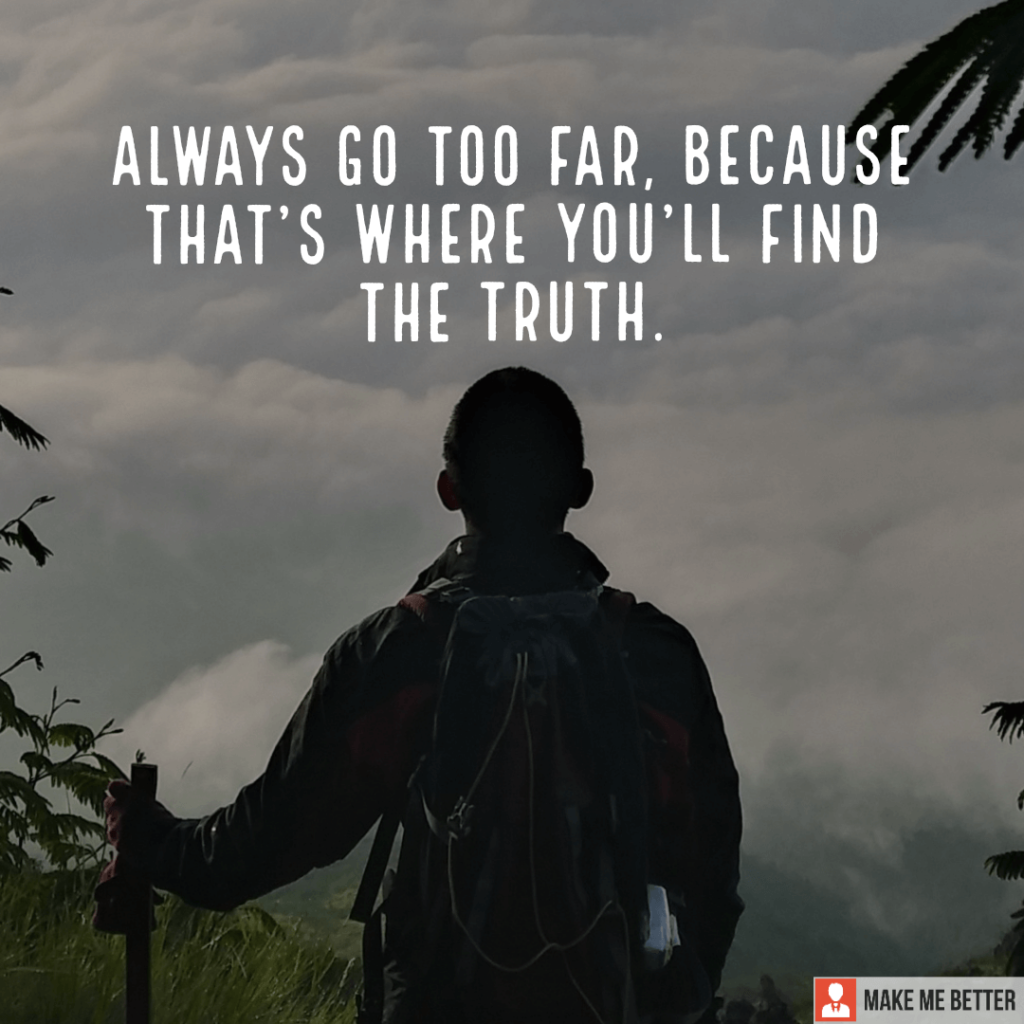 Always go too far, because that’s where you’ll find the truth. - Make ...