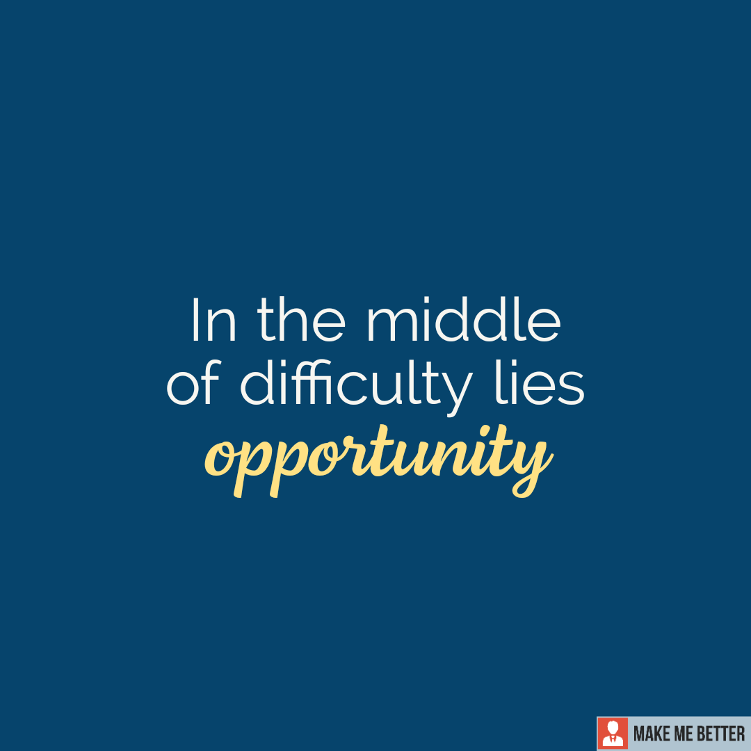 In the difficulty lies opportunity. - Make Me Better