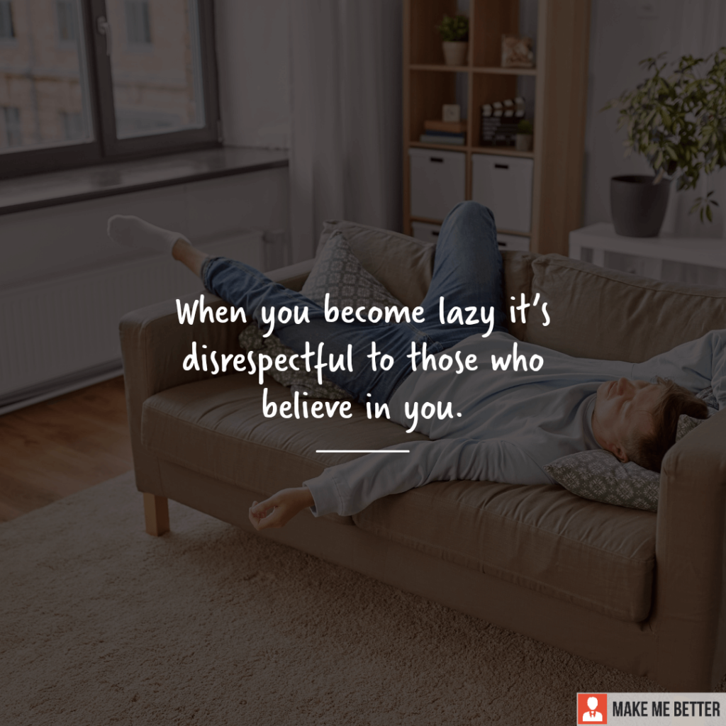 When you become lazy it's disrespectful to those who believe in you ...