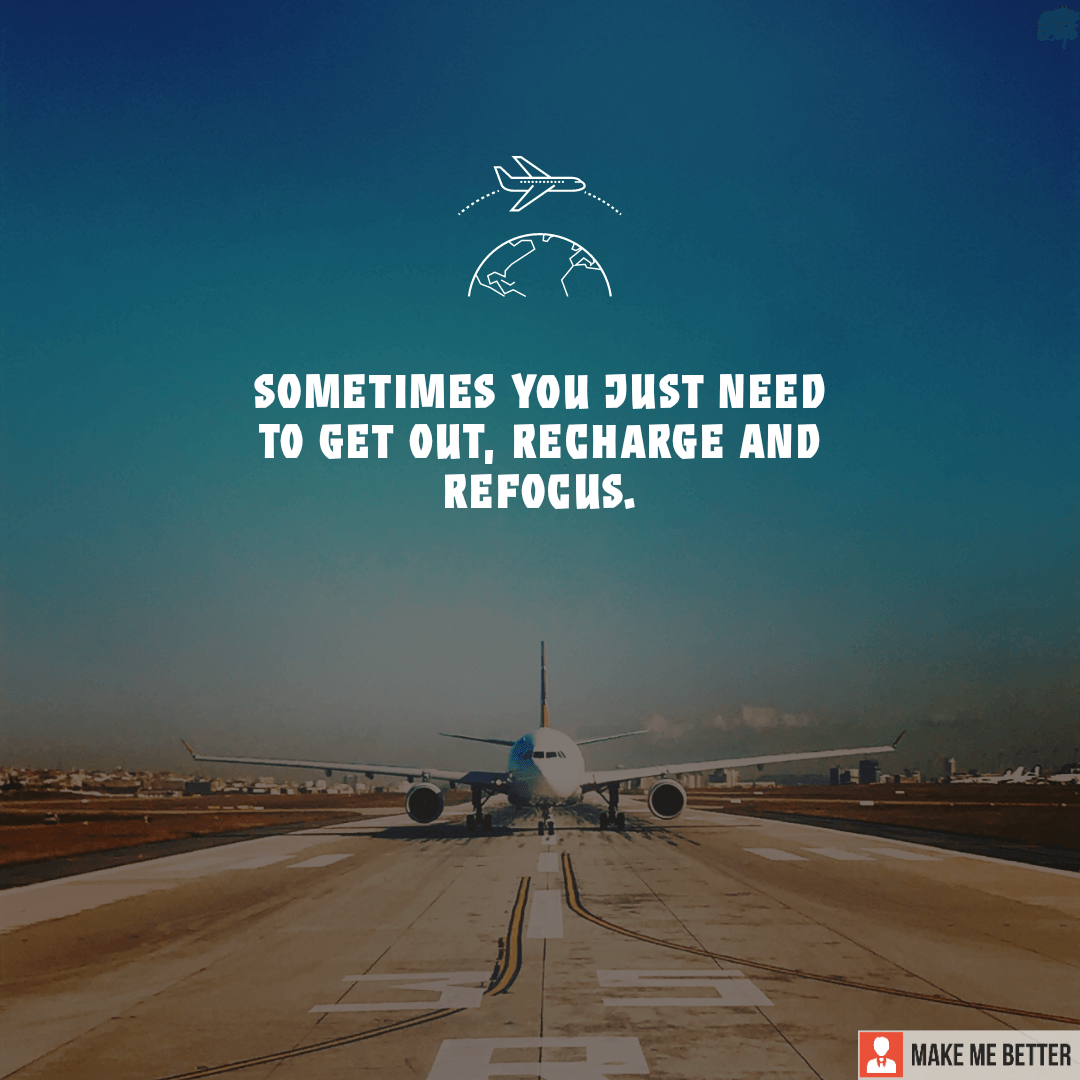 Sometimes you just need to get out, recharge and refocus. - Make Me Better