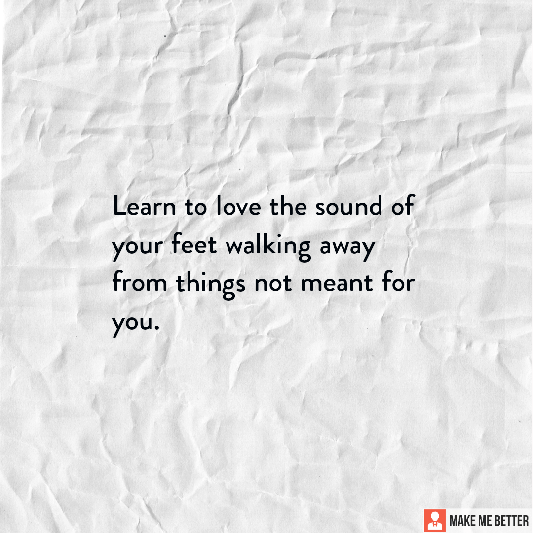 Learn to love the sound of your feet walking away from things not meant ...