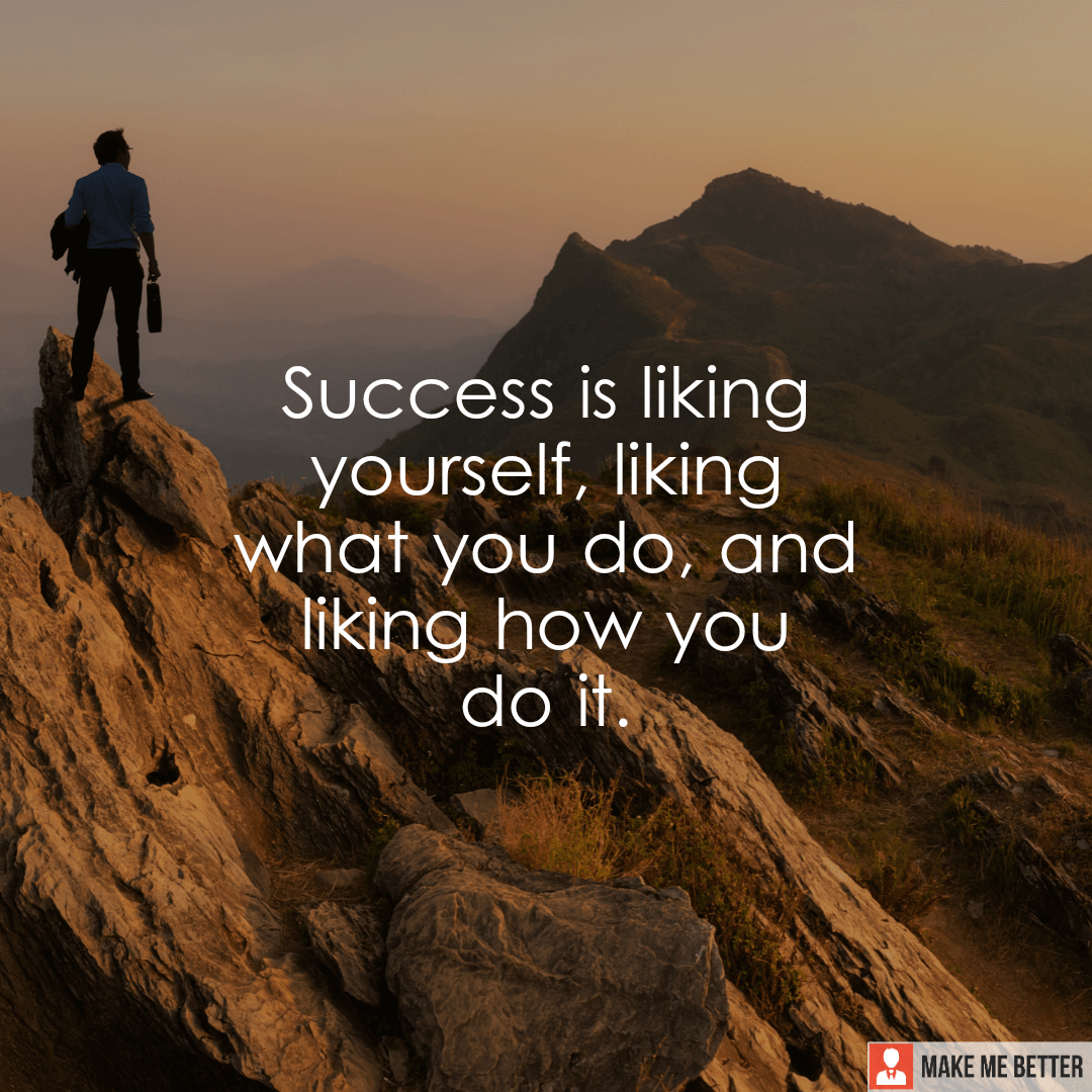 Success is liking yourself, liking what you do, and liking how you do ...