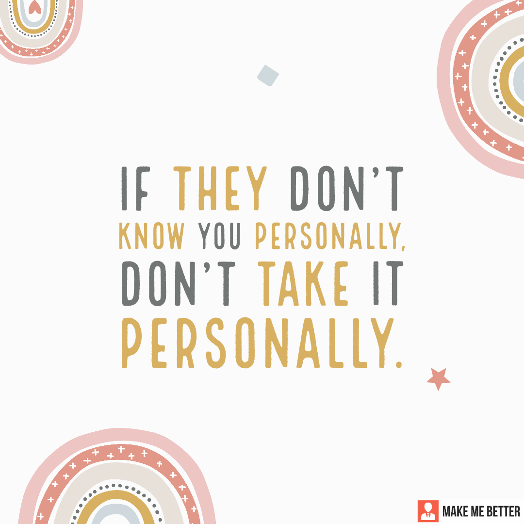 If they don't know you personally, don't take it personally. - Make Me ...