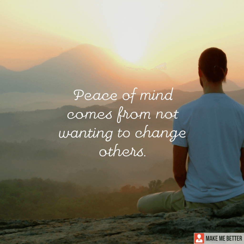 Peace of mind comes from not wanting to change others. - Make Me Better