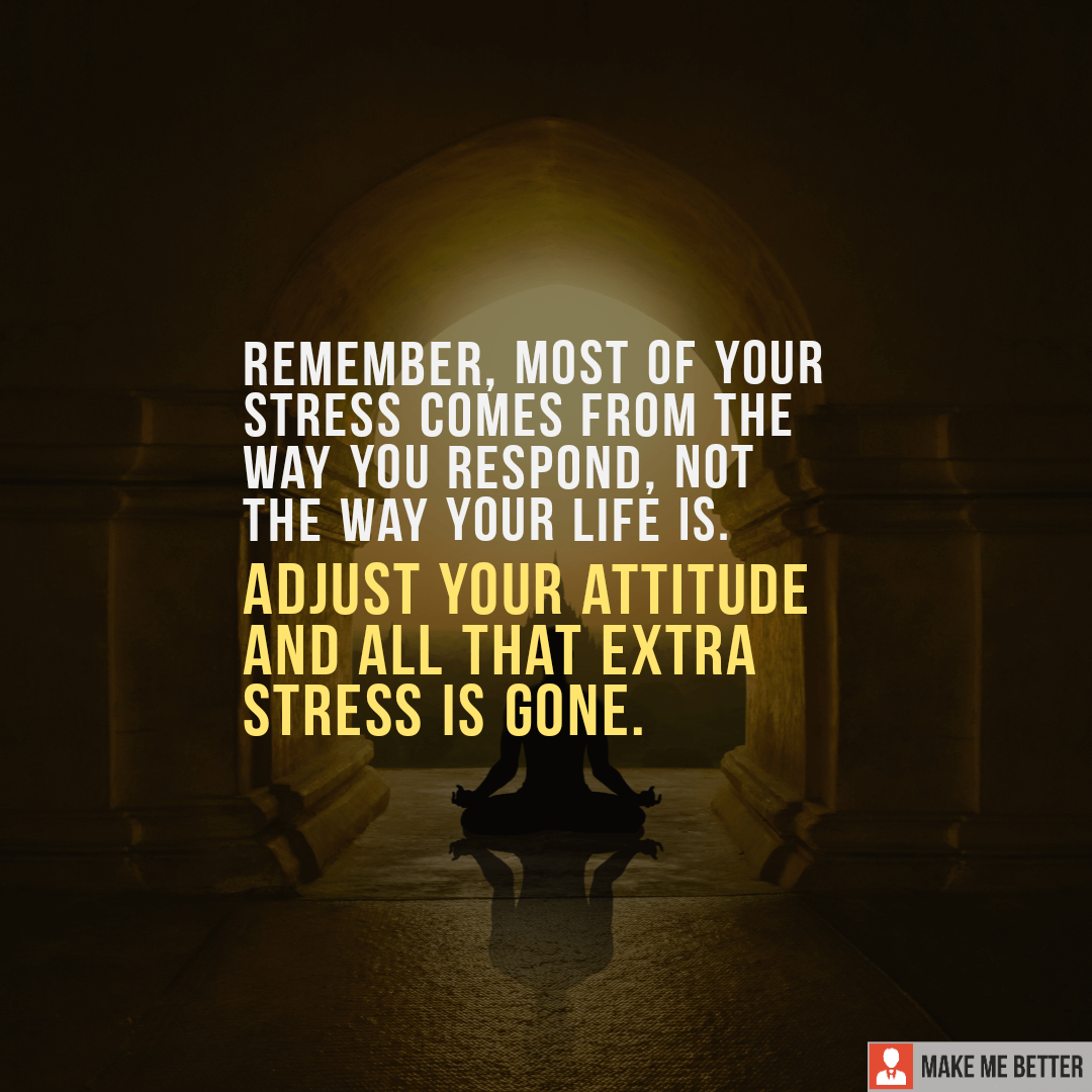 Remember, most of your stress comes from the way you respond, not the ...