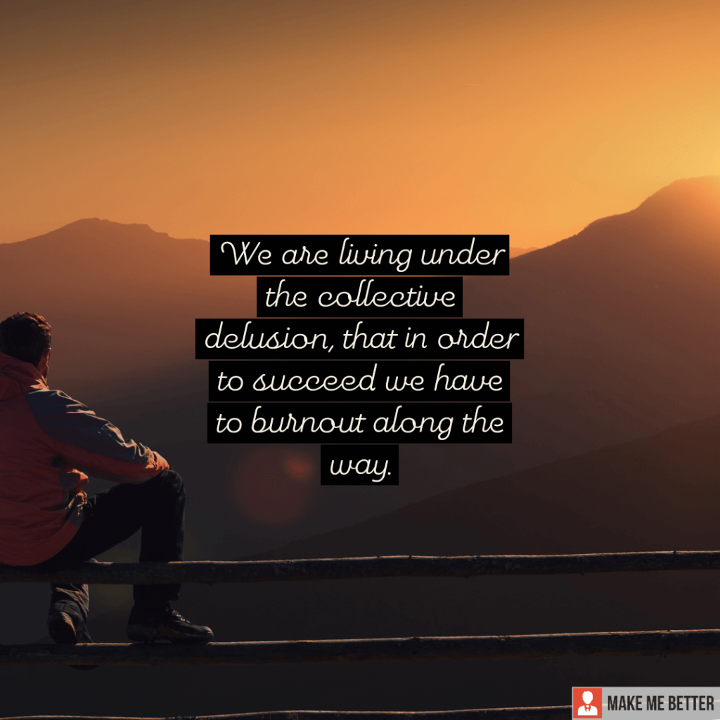We are living under the collective delusion, that in order to succeed ...