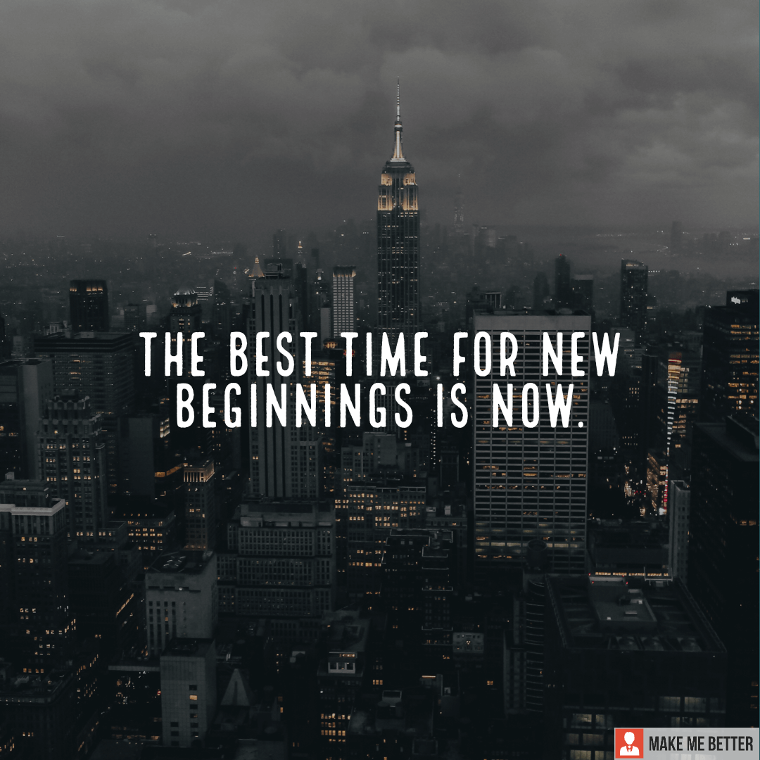 "The best time for new beginnings is now. - Make Me Better