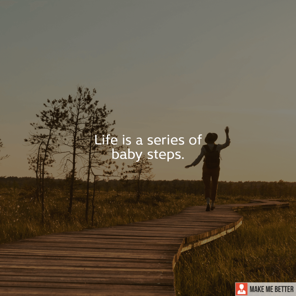 Life is a series of baby steps. - Make Me Better